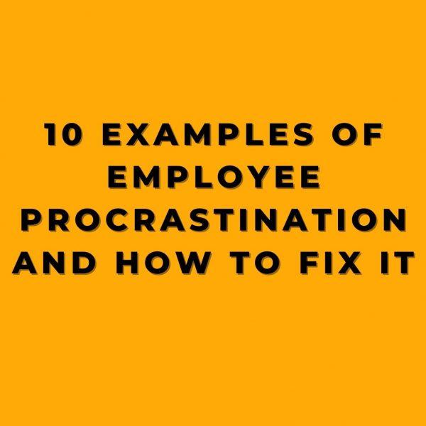 10 Examples of Employee Procrastination and How to Fix it