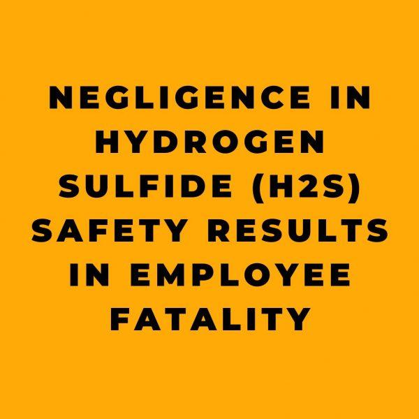 Negligence in Hydrogen Sulfide (H2S) Safety Results in Employee Fatality