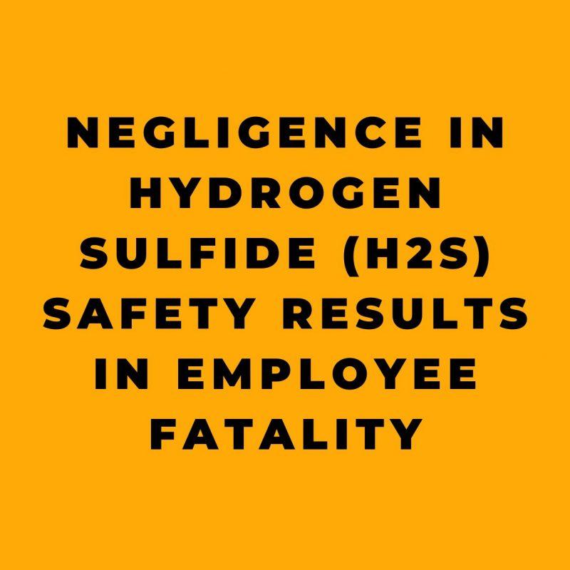 Negligence in Hydrogen Sulfide (H2S) Safety Results in Employee Fatality