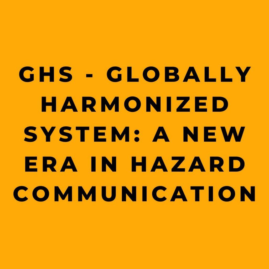 GHS - Globally Harmonized System: A New Era in Hazard Communication