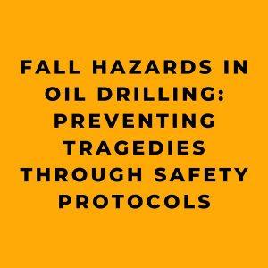 Fall Hazards in Oil Drilling: Preventing Tragedies through Safety Protocols