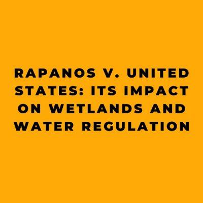 Rapanos v. United States: Its Impact on Wetlands and Water Regulation